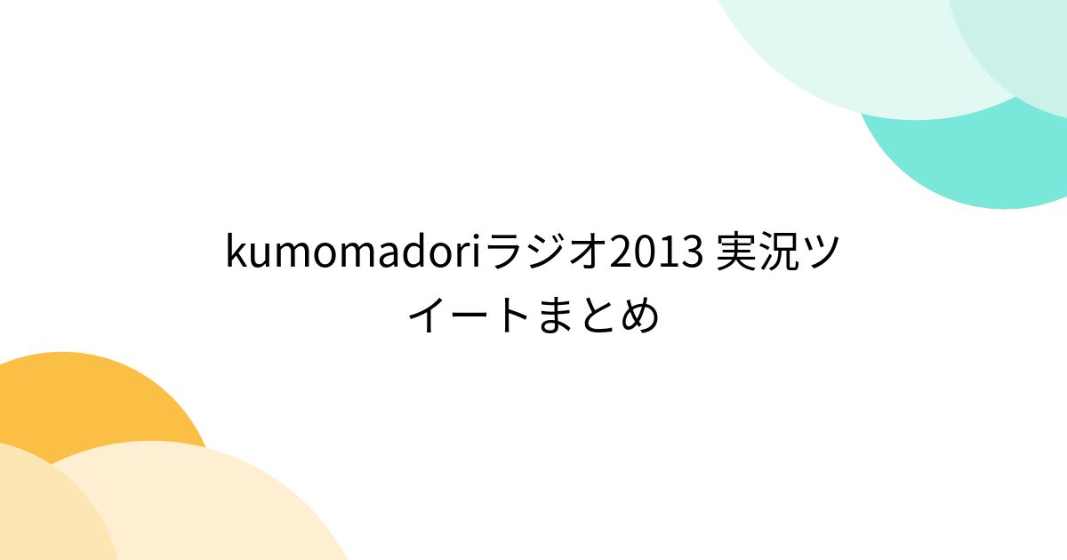 kumomadoriラジオ2013 実況ツイートまとめ - posfie
