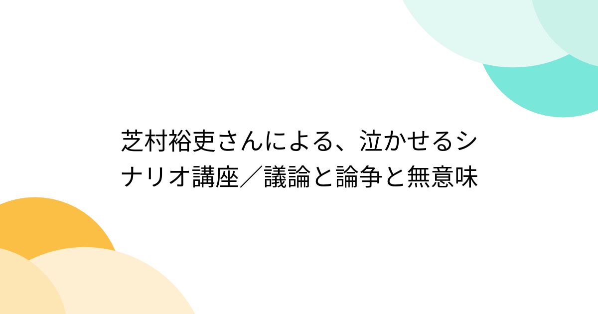 芝村裕吏さんによる、泣かせるシナリオ講座／議論と論争と無意味 - Togetter [トゥギャッター]