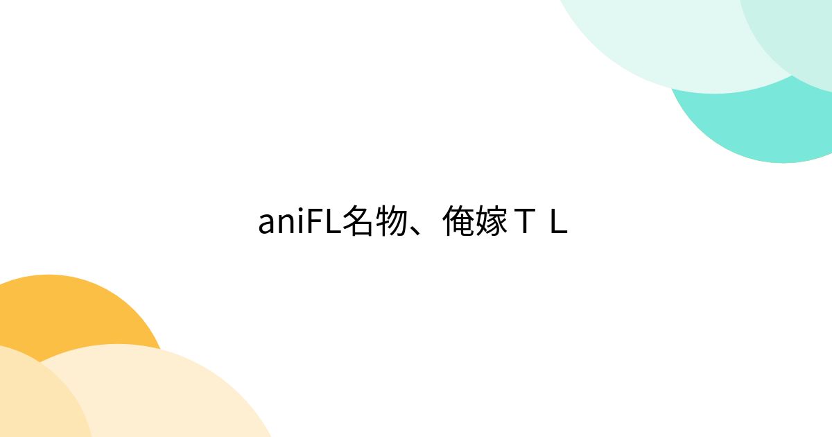 aniFL名物、俺嫁TL - posfie
