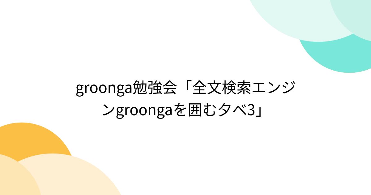 groonga勉強会「全文検索エンジンgroongaを囲む夕べ3」 - posfie