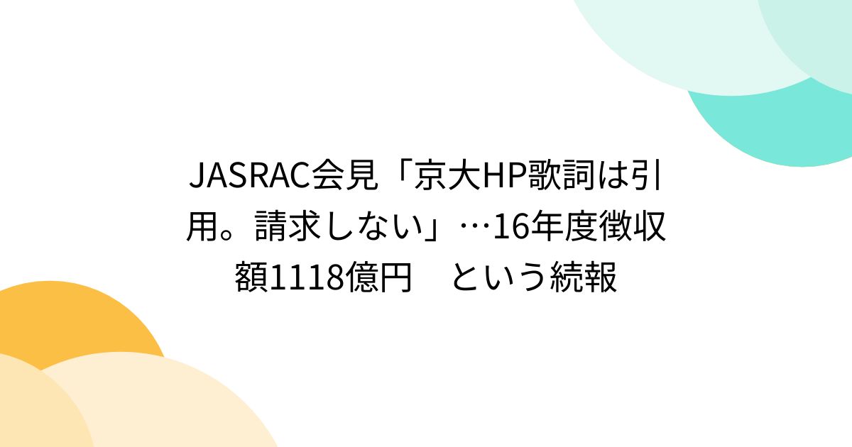 JASRAC会見「京大HP歌詞は引用。請求しない」…16年度徴収額1118億円 という続報 - posfie