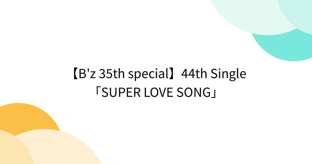 【B'z 35th special】44th Single「SUPER LOVE SONG」 - posfie