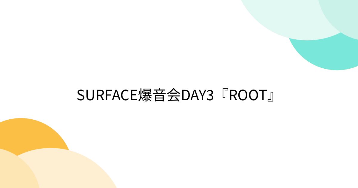 SURFACE爆音会DAY3『ROOT』 - posfie
