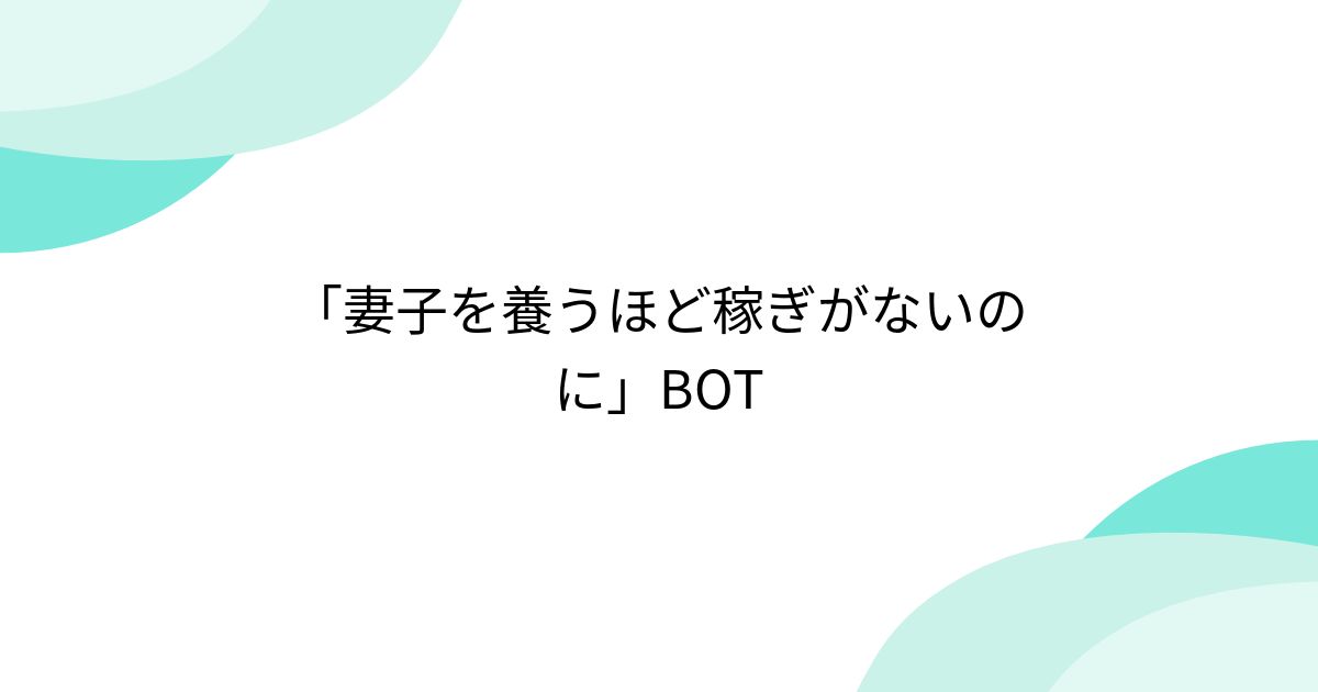 「妻子を養うほど稼ぎがないのに」BOT - posfie