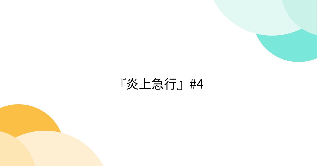 『炎上急行』#4 - posfie