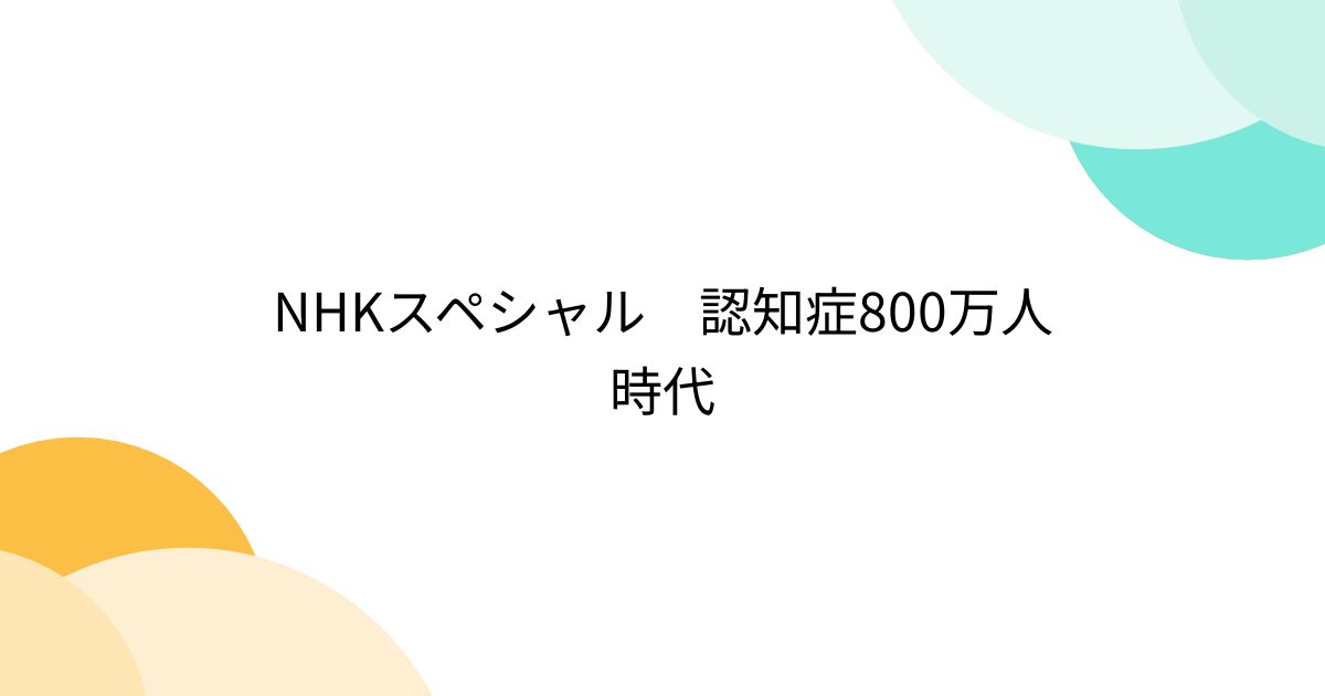 NHKスペシャル 認知症800万人 時代 - posfie