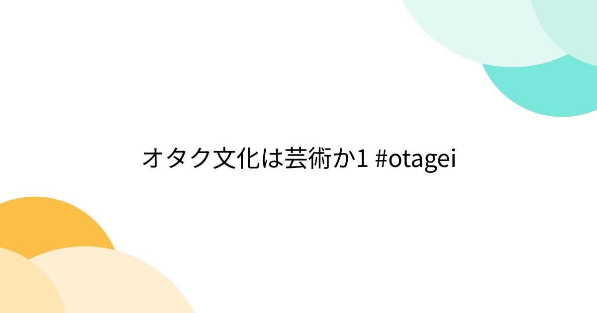 オタク文化は芸術か1 #otagei - Togetter [トゥギャッター]