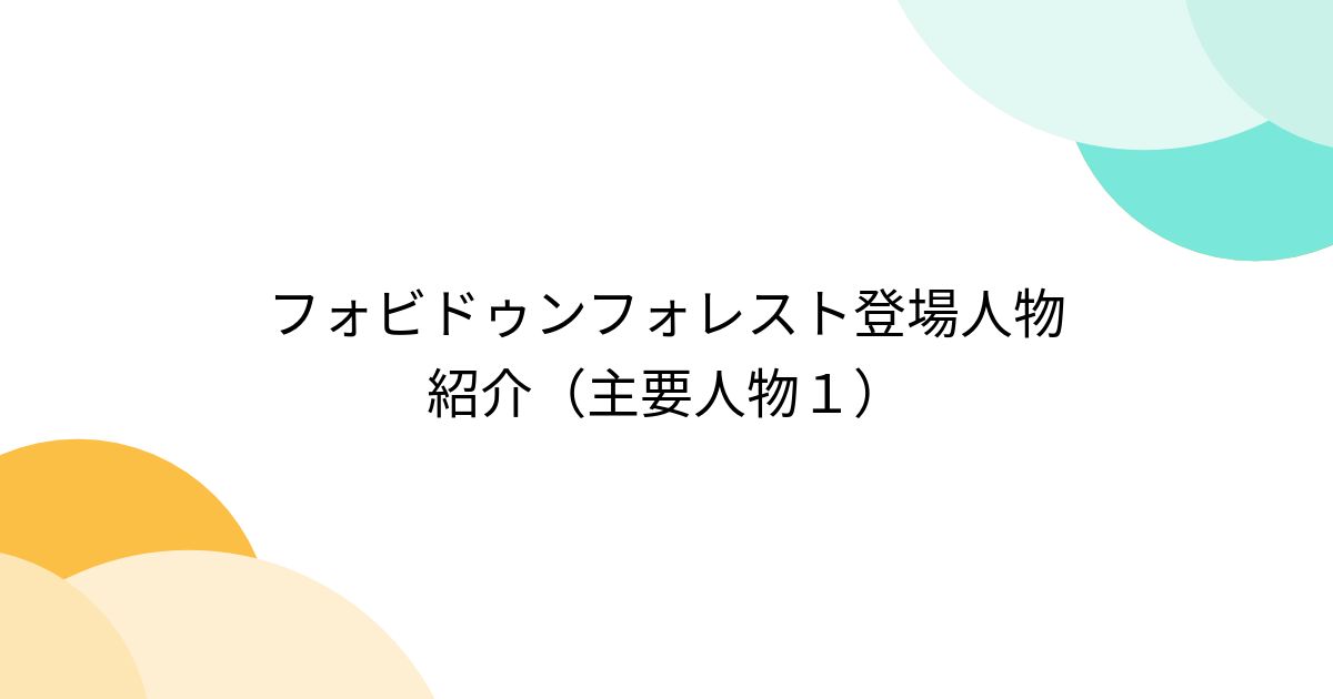 フォビドゥンフォレスト登場人物紹介（主要人物1） - posfie