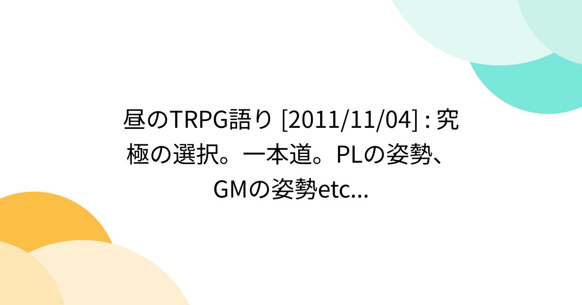 昼のTRPG語り [2011/11/04] : 究極の選択。一本道。PLの姿勢、GMの姿勢etc... - posfie