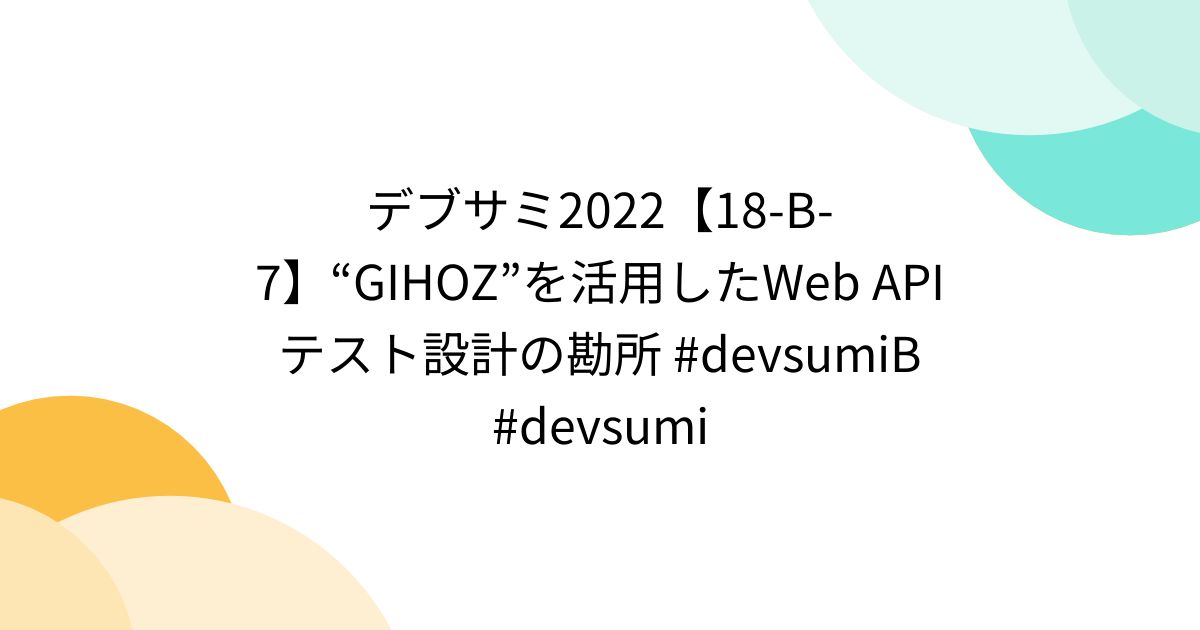 デブサミ2022【18-B-7】“GIHOZ”を活用したWeb APIテスト設計の勘所 #devsumiB #devsumi - Togetter [トゥギャッター]