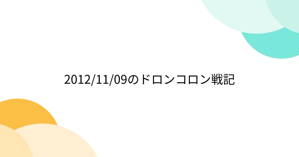 2012/11/09のドロンコロン戦記 - posfie