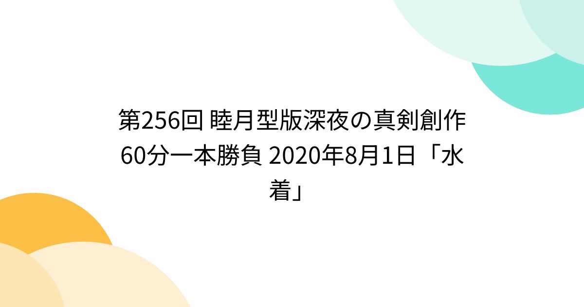 第256回 睦月型版深夜の真剣創作60分一本勝負 2020年8月1日「水着」 - posfie
