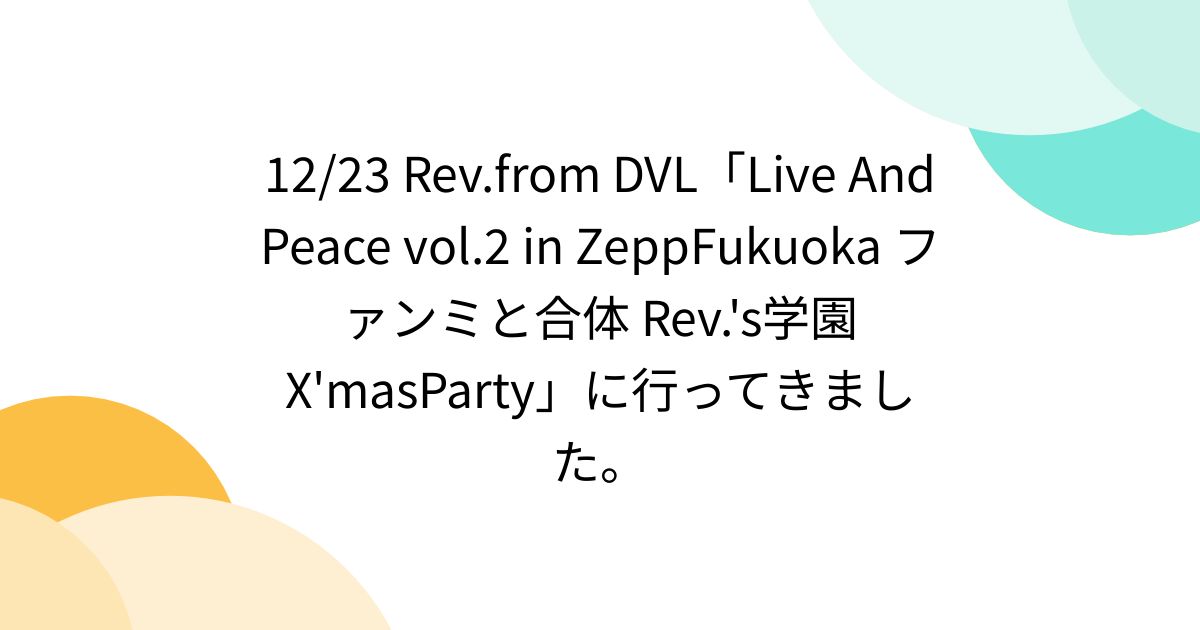 12/23 Rev.from DVL「Live And Peace vol.2 in ZeppFukuoka ファンミと合体 Rev.'s学園X'masParty」に行ってきました ...
