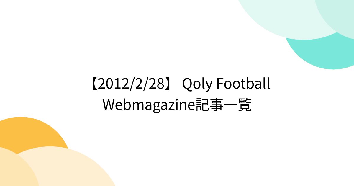 【2012/2/28】 Qoly Football Webmagazine記事一覧 - Togetter [トゥギャッター]