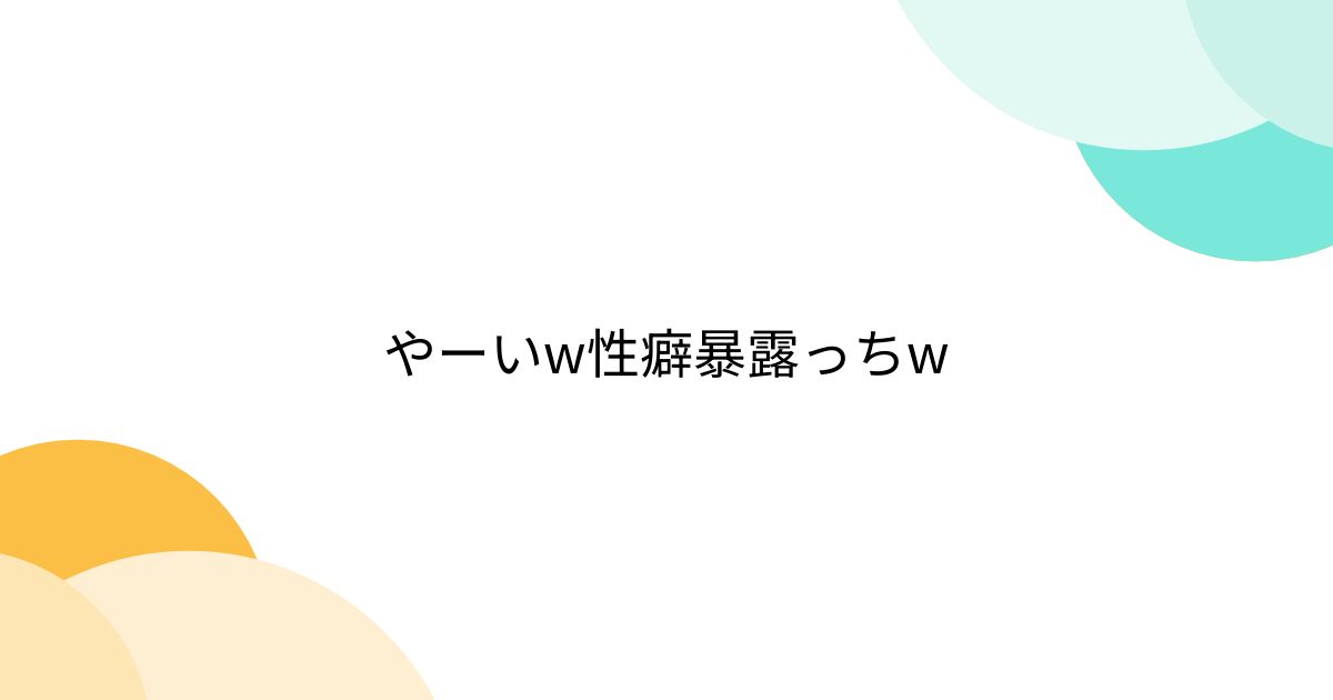 やーいw性癖暴露っちw - posfie