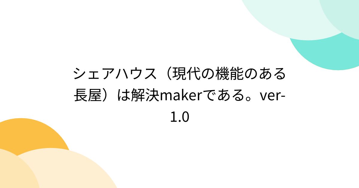 シェアハウス（現代の機能のある長屋）は解決makerである。ver-1.0 - posfie