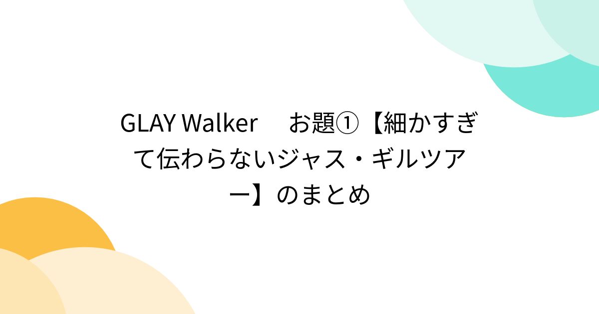 GLAY Walker お題①【細かすぎて伝わらないジャス・ギルツアー】のまとめ - Togetter [トゥギャッター]