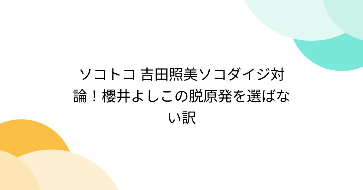 ソコトコ 吉田照美ソコダイジ対論！櫻井よしこの脱原発を選ばない訳 - posfie