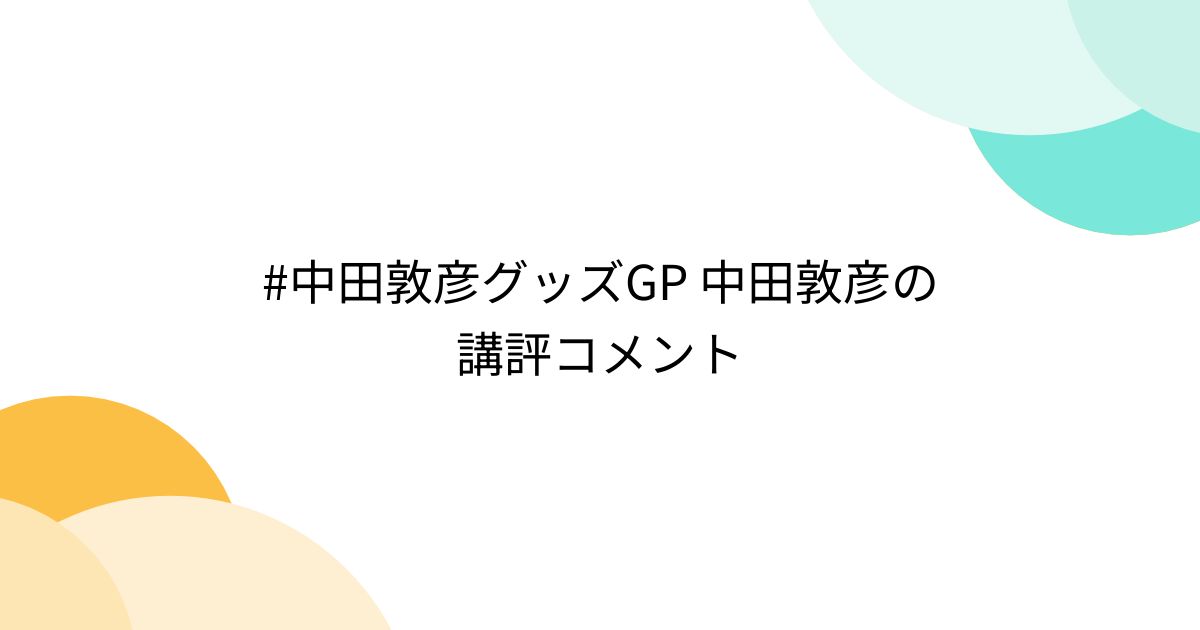 #中田敦彦グッズGP 中田敦彦の講評コメント - posfie