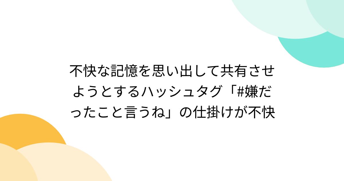 不快な記憶を思い出して共有させようとするハッシュタグ「#嫌だったこと言うね」の仕掛けが不快 - posfie