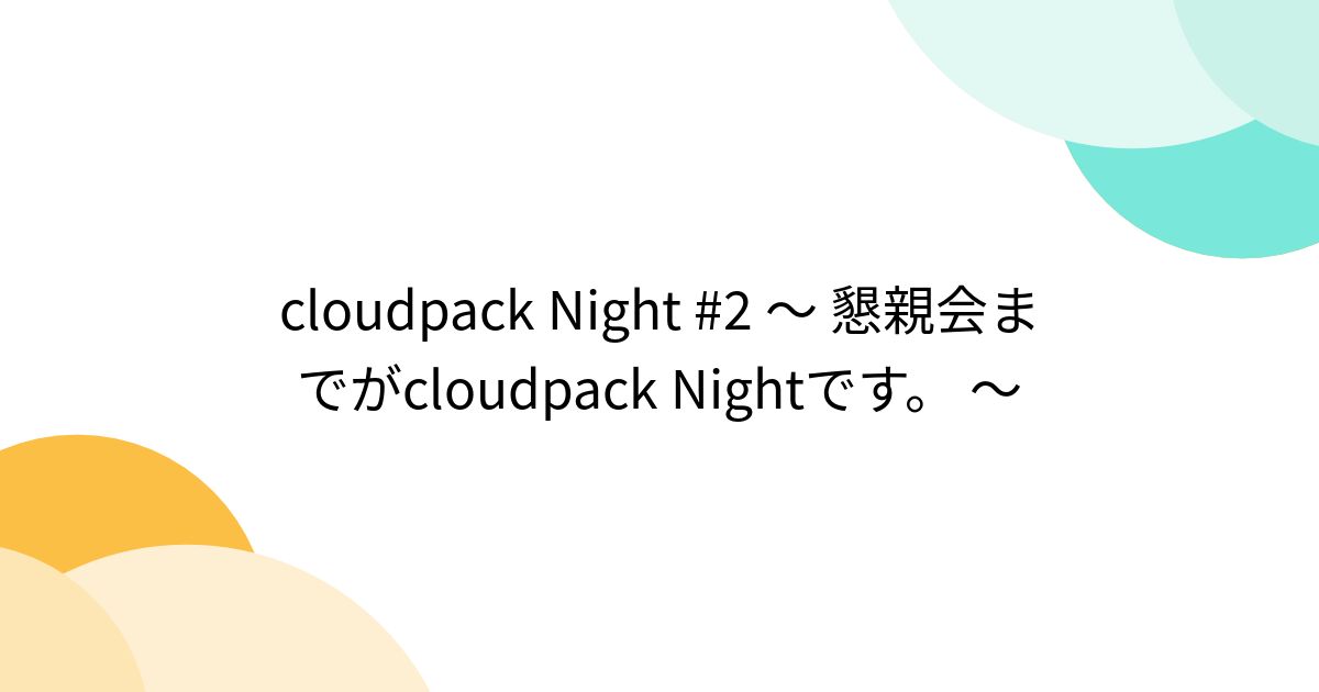 cloudpack Night #2 ～ 懇親会までがcloudpack Nightです。 ～ - Togetter [トゥギャッター]