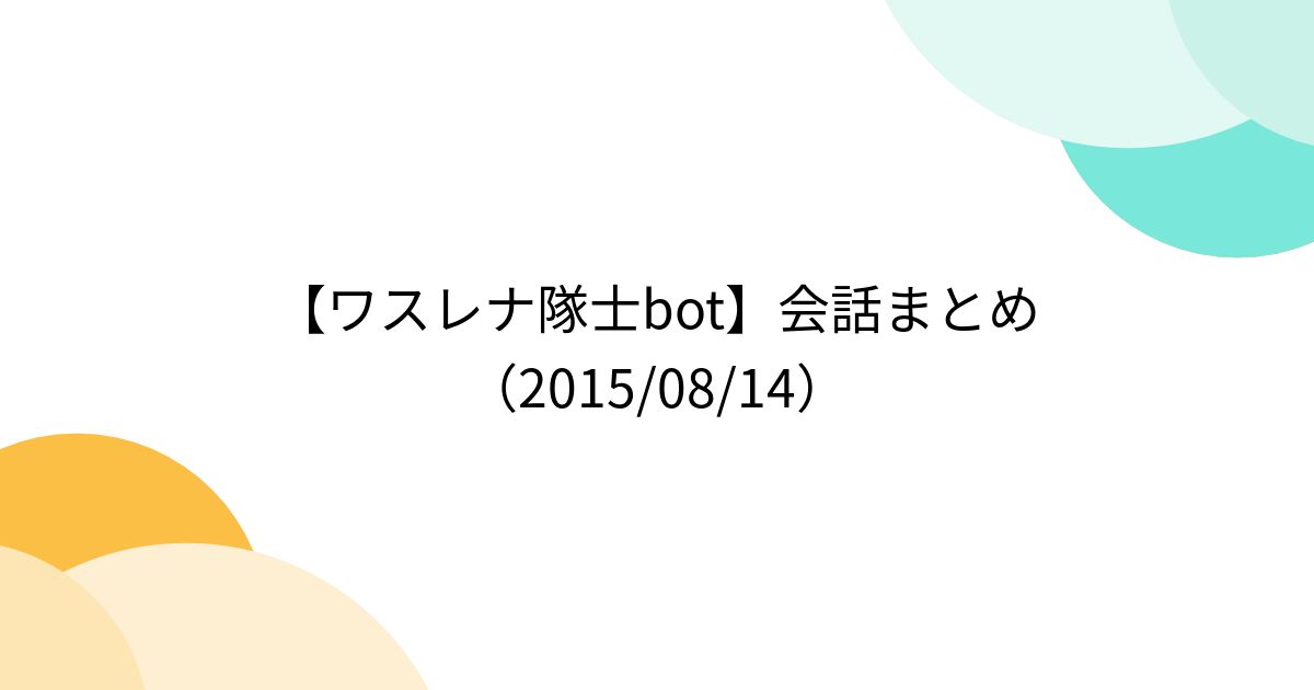 【ワスレナ隊士bot】会話まとめ（2015/08/14） - posfie