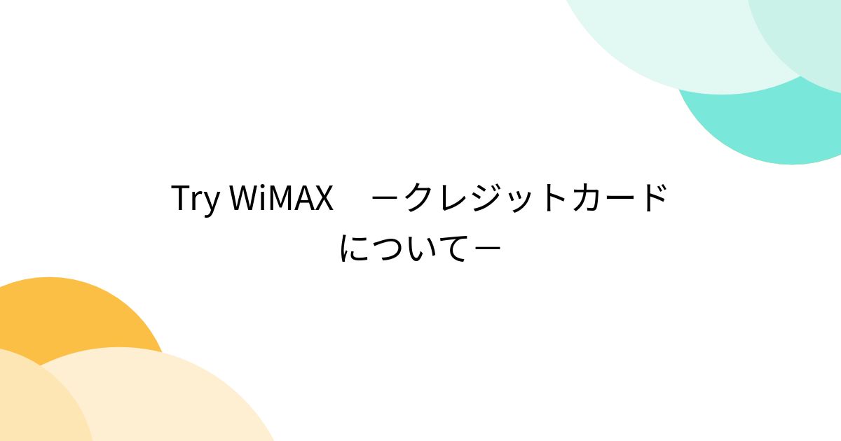 Try WiMAX －クレジットカードについて－ - posfie