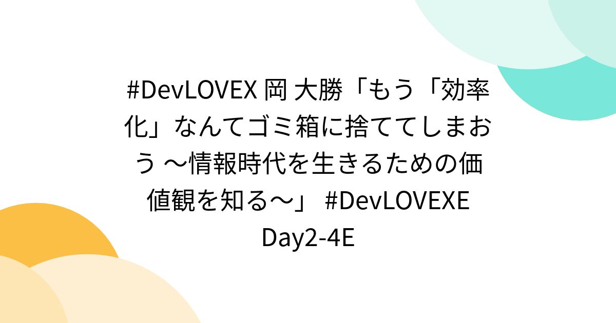 #DevLOVEX 岡 大勝「もう「効率化」なんてゴミ箱に捨ててしまおう ～情報時代を生きるための価値観を知る～」 #DevLOVEXE Day2-4E - posfie