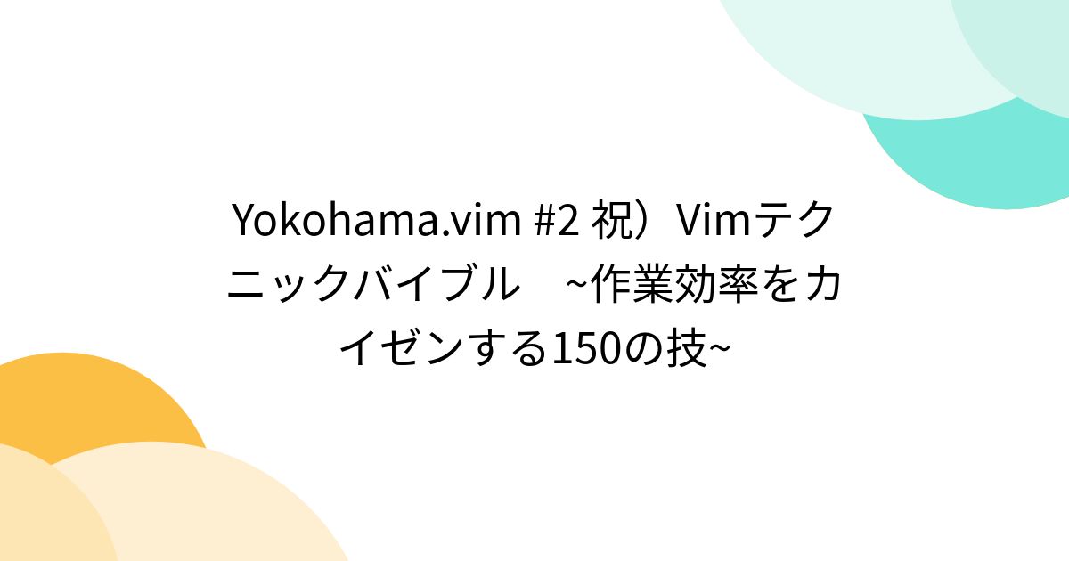 Yokohama.vim #2 祝）Vimテクニックバイブル ~作業効率をカイゼンする150の技~ - Togetter [トゥギャッター]
