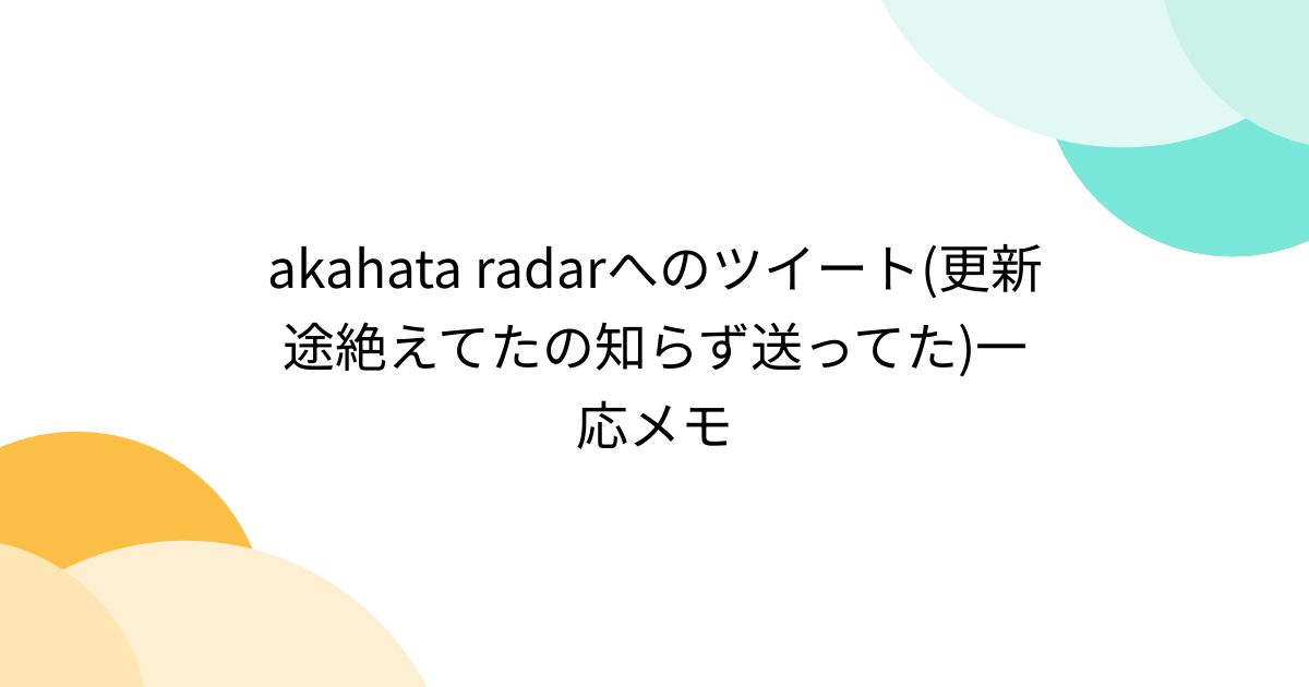 akahata radarへのツイート(更新途絶えてたの知らず送ってた)一応メモ - Togetter [トゥギャッター]
