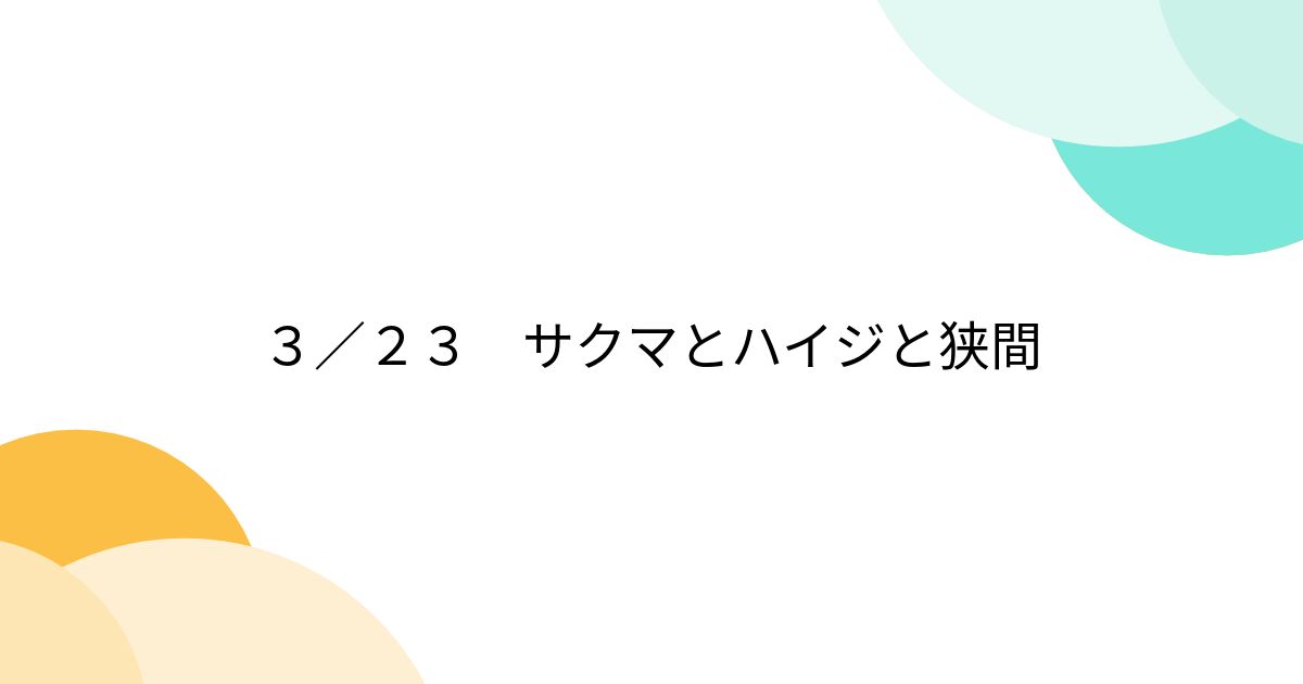 3／23 サクマとハイジと狭間 - posfie