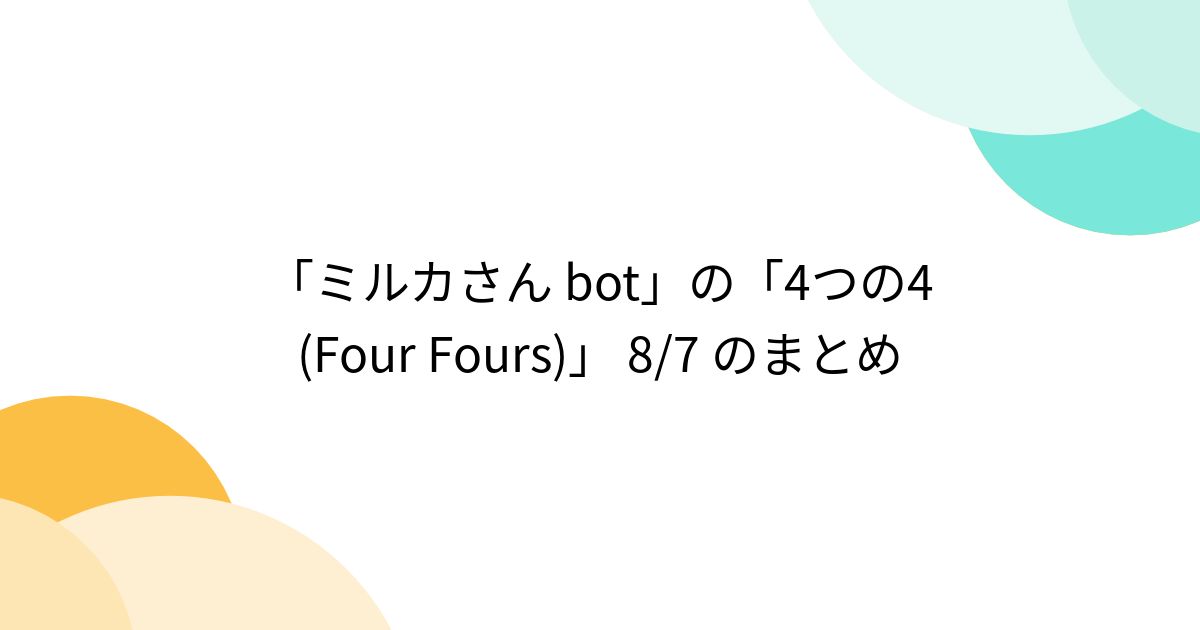 「ミルカさん bot」の「4つの4 (Four Fours)」 8/7 のまとめ - posfie
