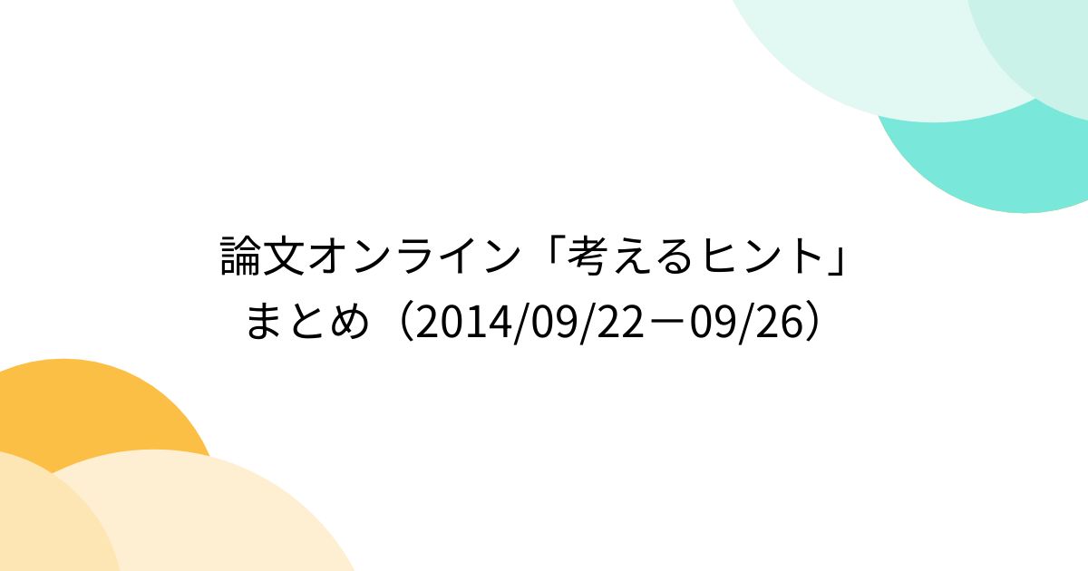論文オンライン「考えるヒント」まとめ（2014/09/22－09/26） - posfie