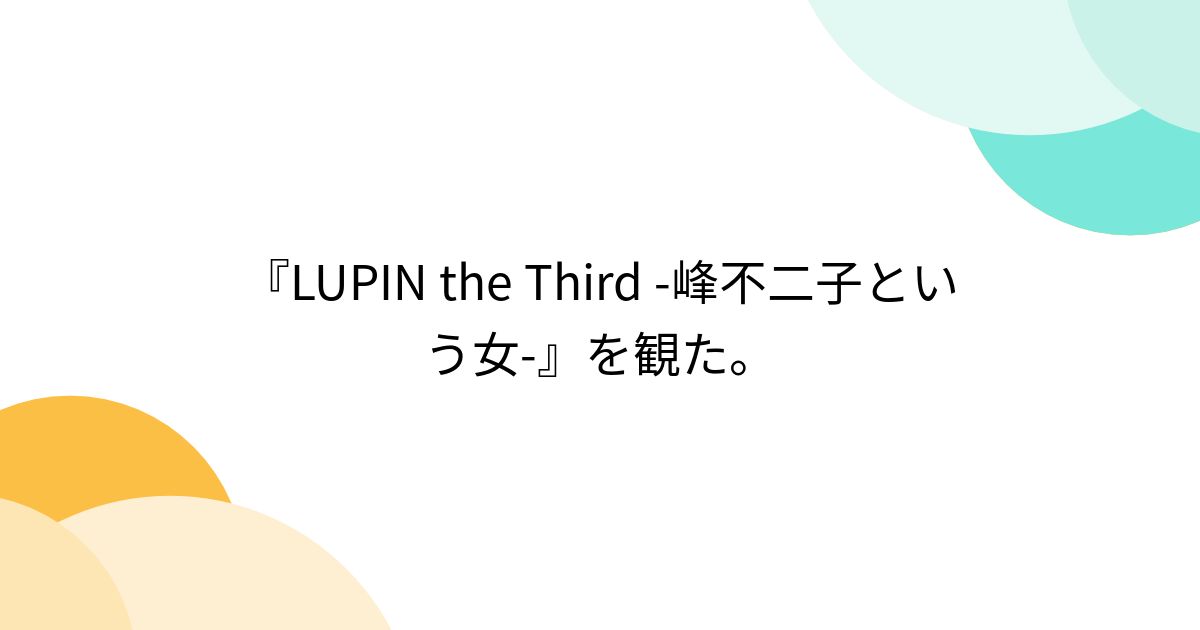 『LUPIN the Third -峰不二子という女-』を観た。 - posfie