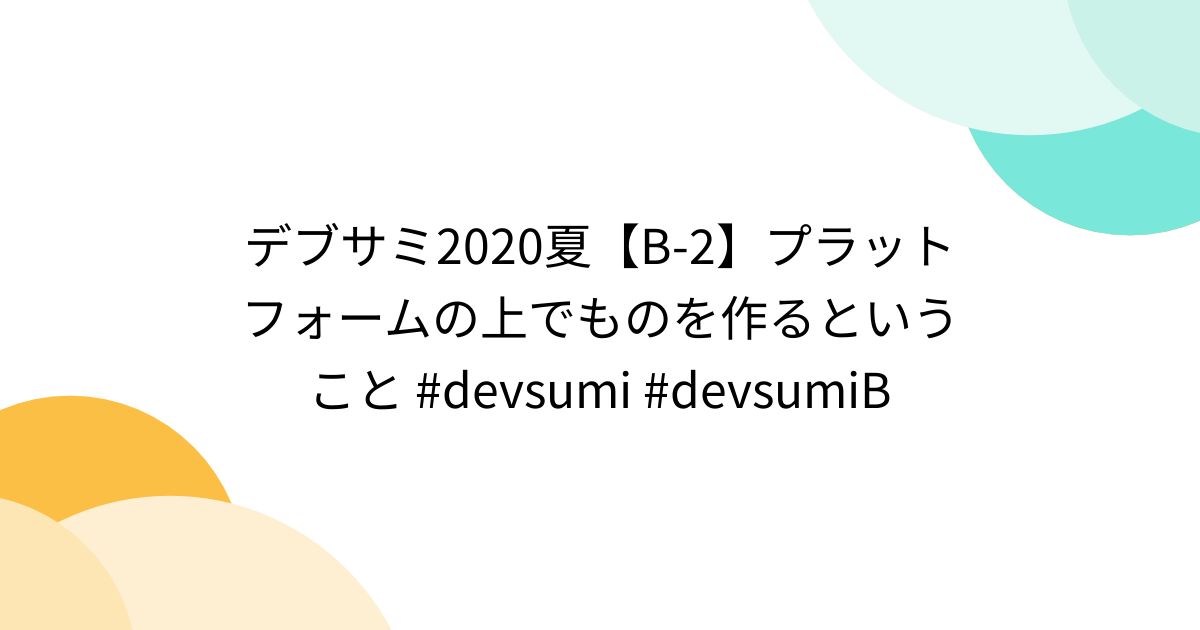 デブサミ2020夏【B-2】プラットフォームの上でものを作るということ #devsumi #devsumiB - posfie