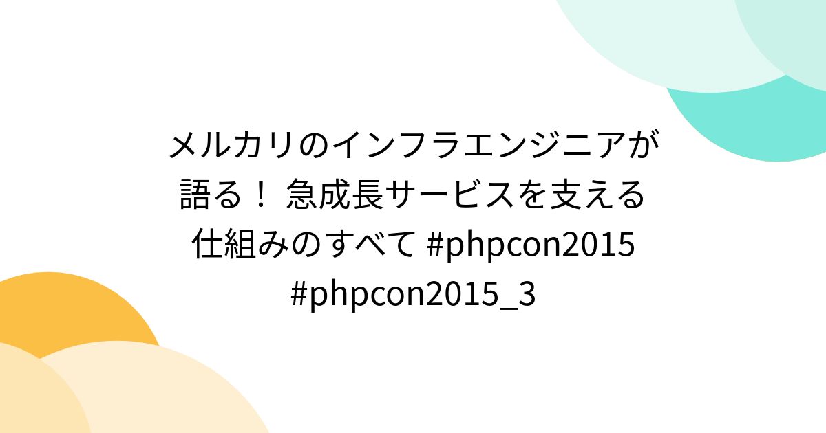 メルカリのインフラエンジニアが語る！ 急成長サービスを支える仕組みのすべて #phpcon2015 #phpcon2015_3 - posfie