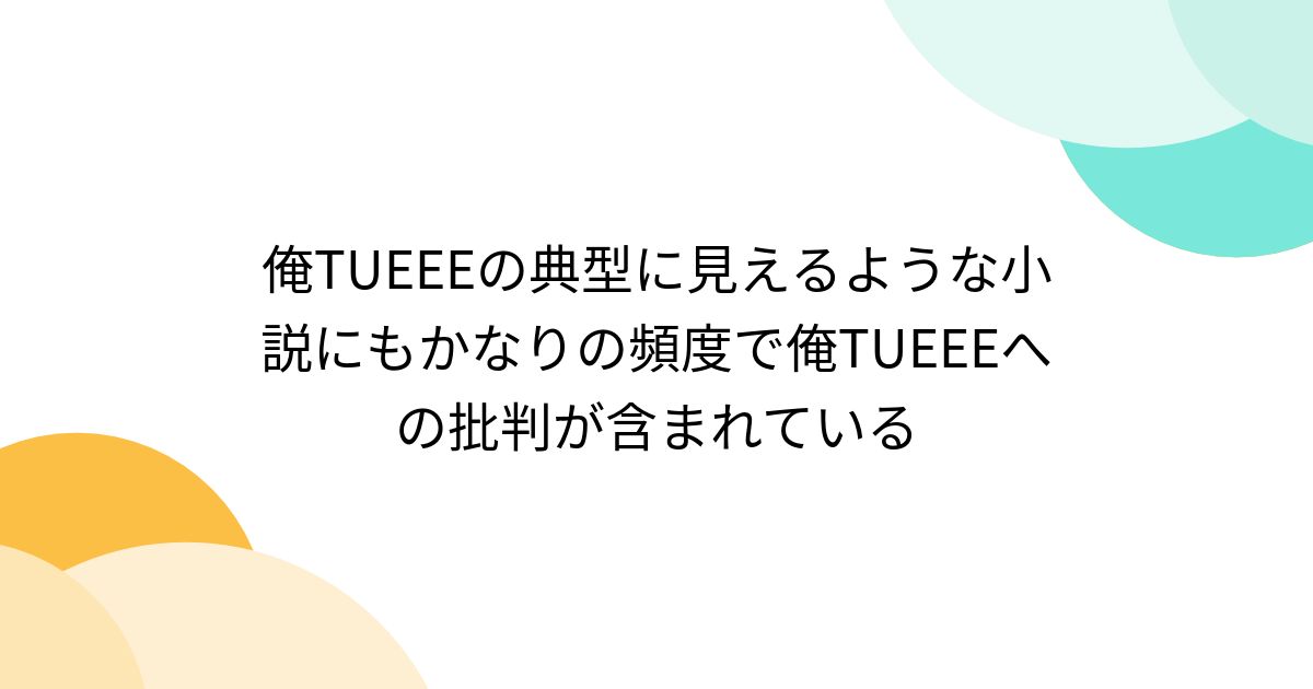 俺TUEEEの典型に見えるような小説にもかなりの頻度で俺TUEEEへの批判が含まれている - posfie