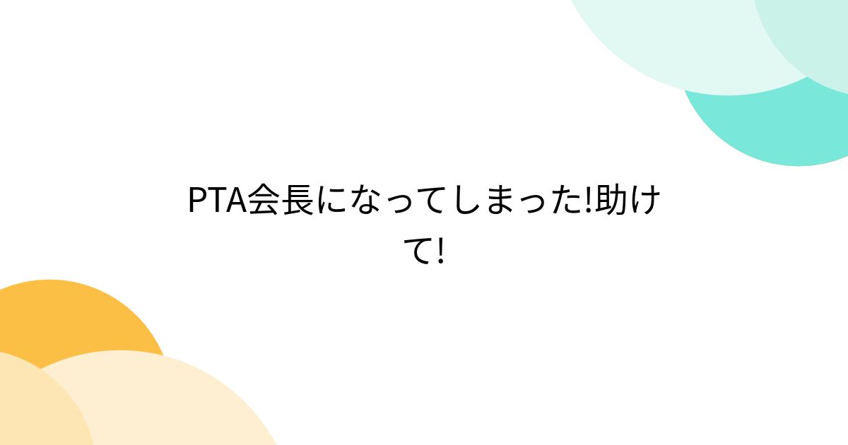 PTA会長になってしまった!助けて! - posfie