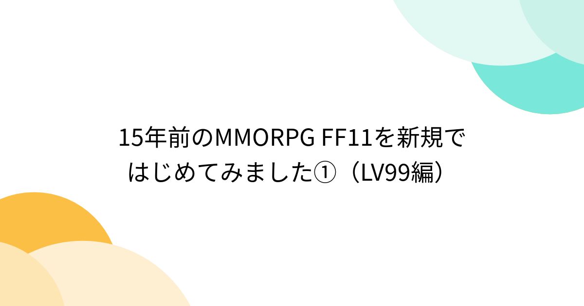 15年前のMMORPG FF11を新規ではじめてみました①（LV99編） - posfie
