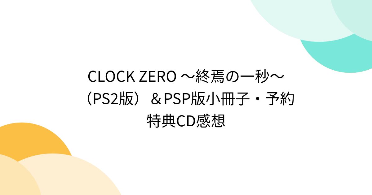 CLOCK ZERO ～終焉の一秒～（PS2版）＆PSP版小冊子・予約特典CD感想 - Togetter [トゥギャッター]