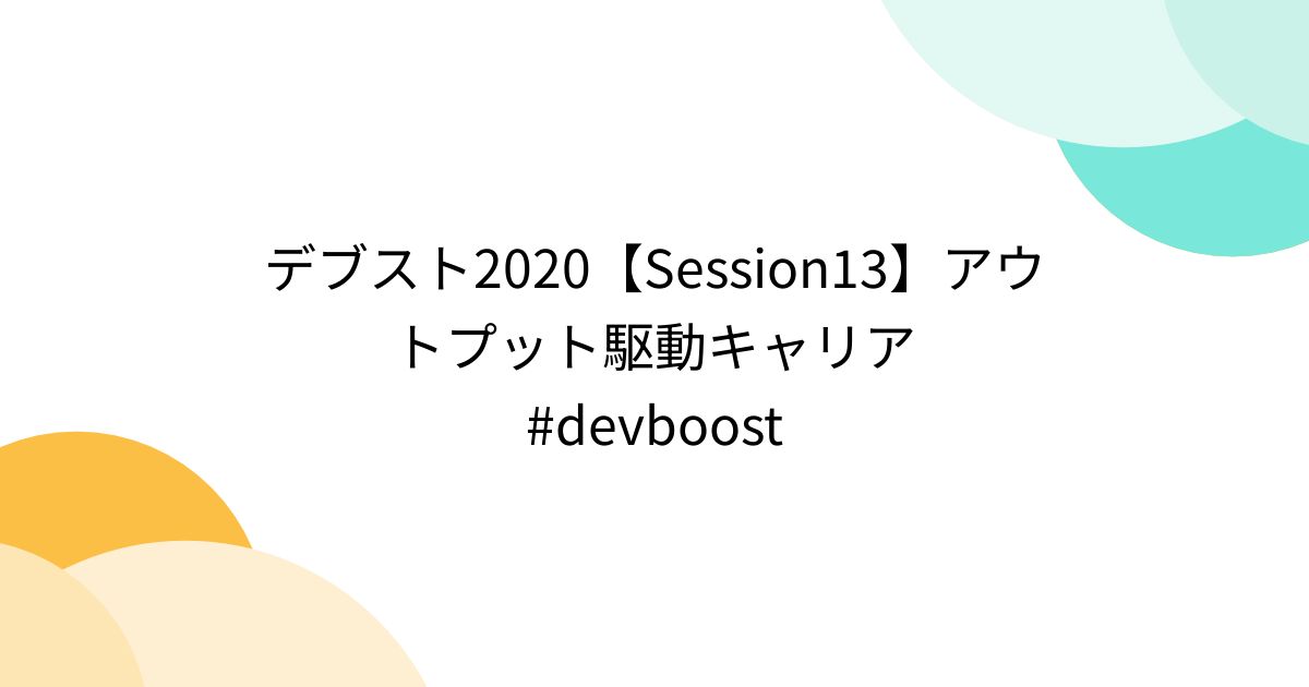 デブスト2020【Session13】アウトプット駆動キャリア #devboost - posfie