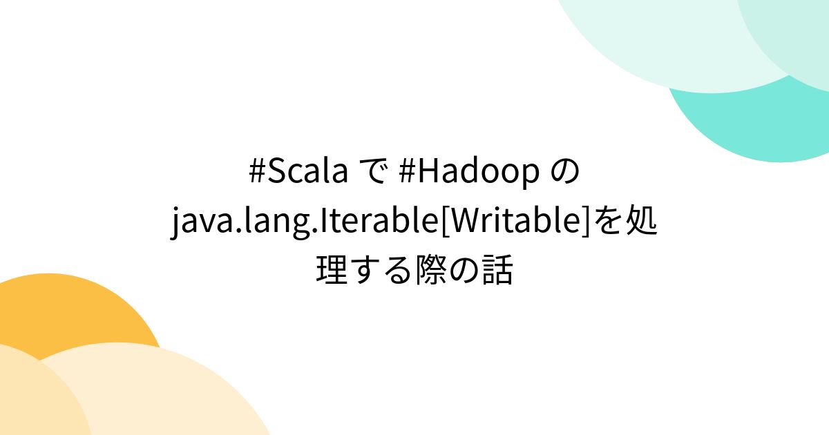 #Scala で #Hadoop のjava.lang.Iterable[Writable]を処理する際の話 - posfie