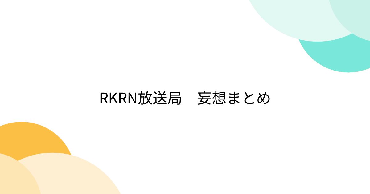 RKRN放送局 妄想まとめ - posfie