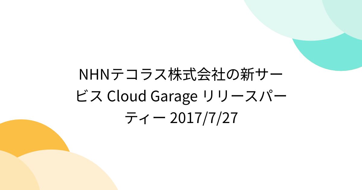 NHNテコラス株式会社の新サービス Cloud Garage リリースパーティー 2017/7/27 (6ページ目) - Togetter [トゥギャッター]