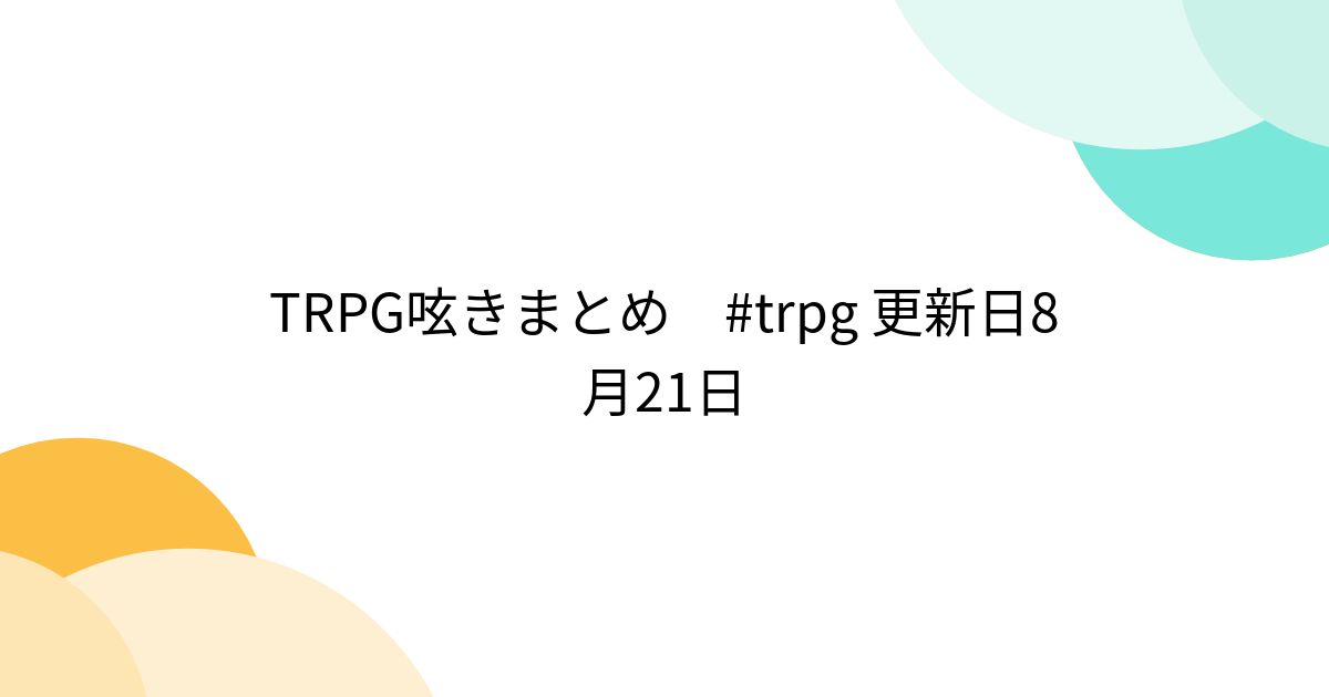 TRPG呟きまとめ #trpg 更新日8月21日 - posfie