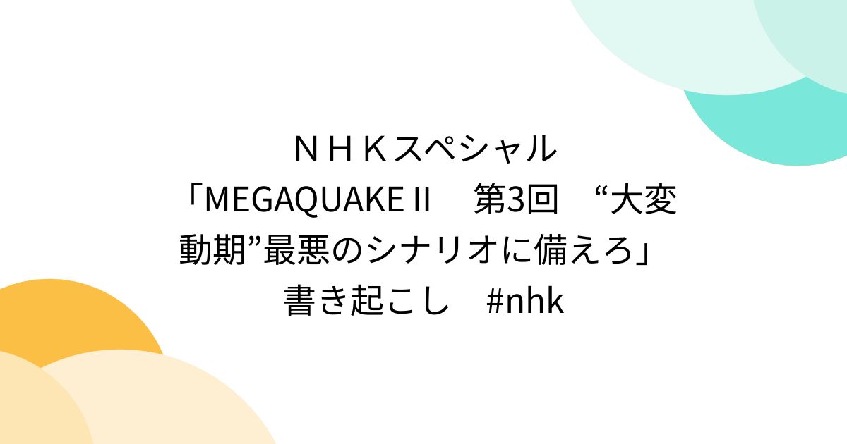 NHKスペシャル「MEGAQUAKEⅡ 第3回 “大変動期”最悪のシナリオに備えろ」 書き起こし #nhk - posfie