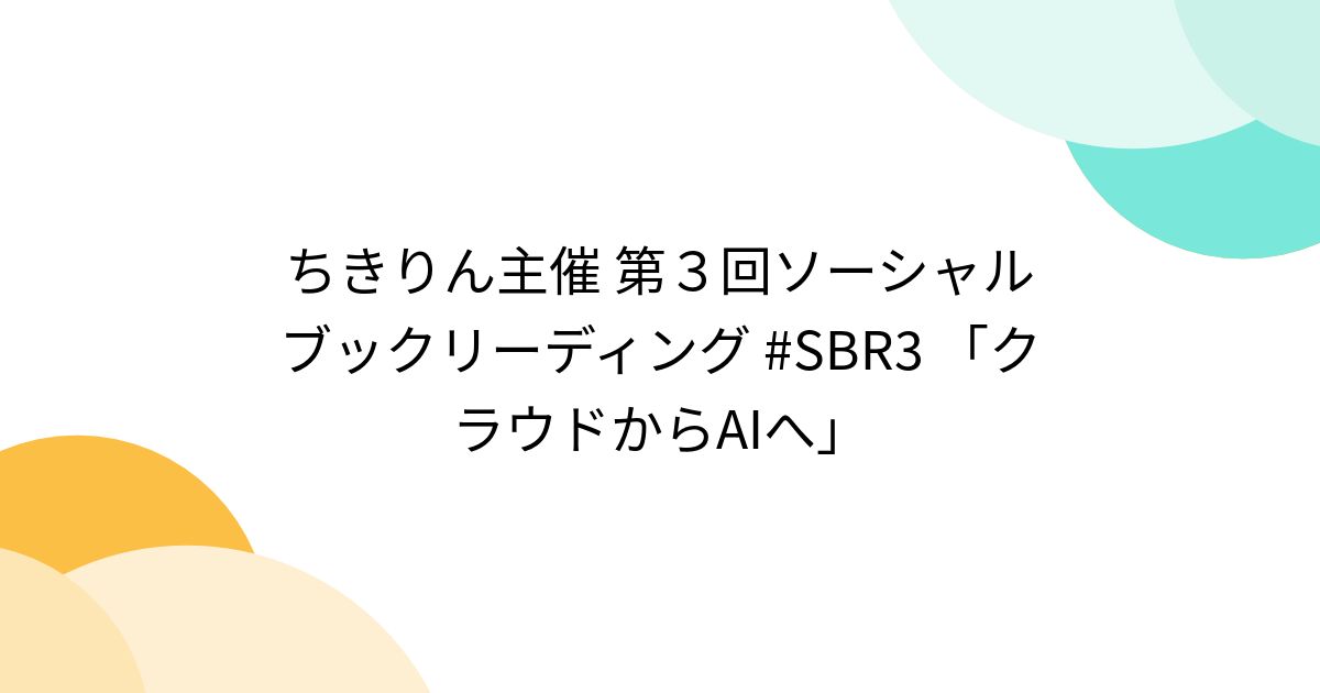 ちきりん主催 第3回ソーシャルブックリーディング #SBR3 「クラウドからAIへ」 - Togetter [トゥギャッター]