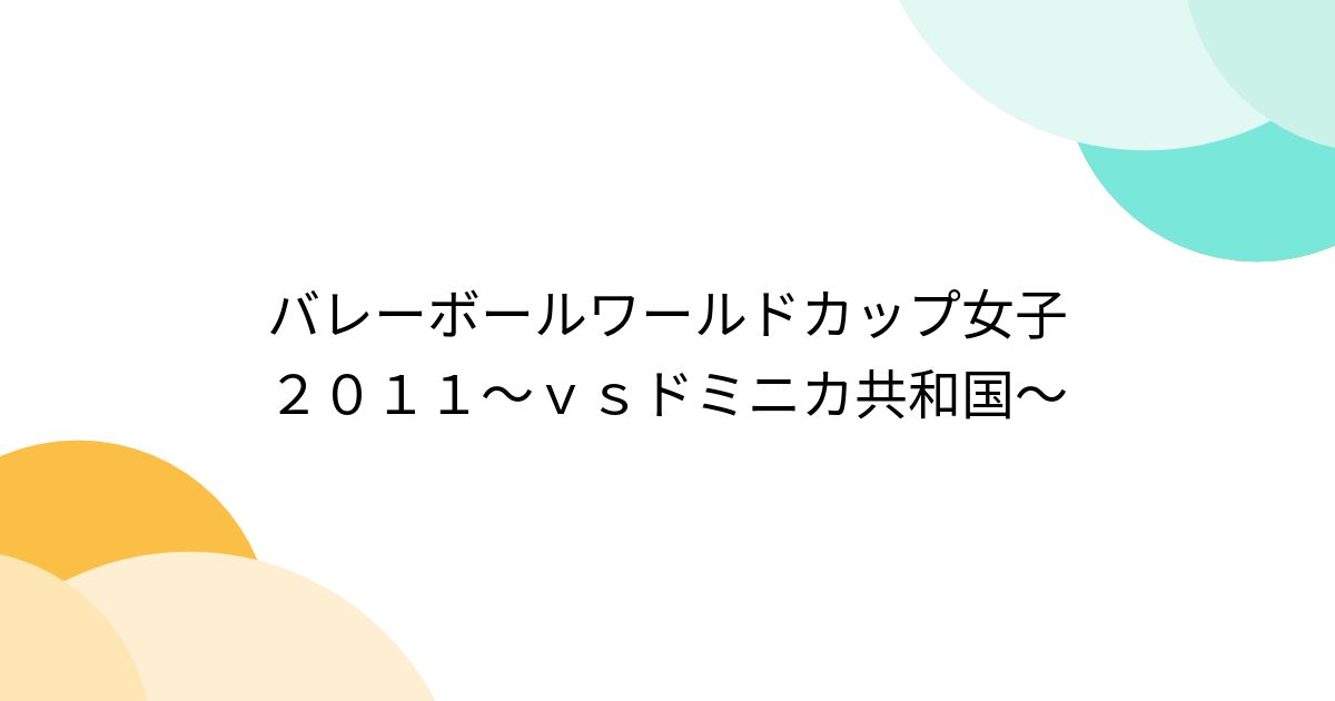 バレーボールワールドカップ女子2011～vsドミニカ共和国～ - posfie