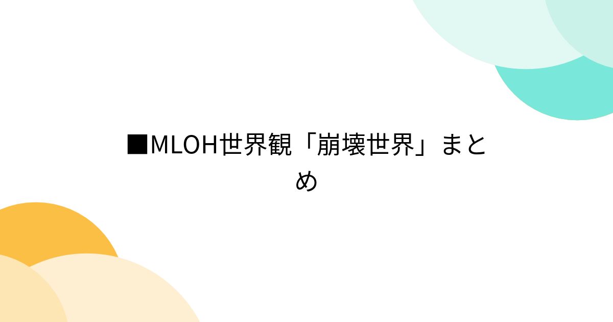 MLOH世界観「崩壊世界」まとめ - posfie