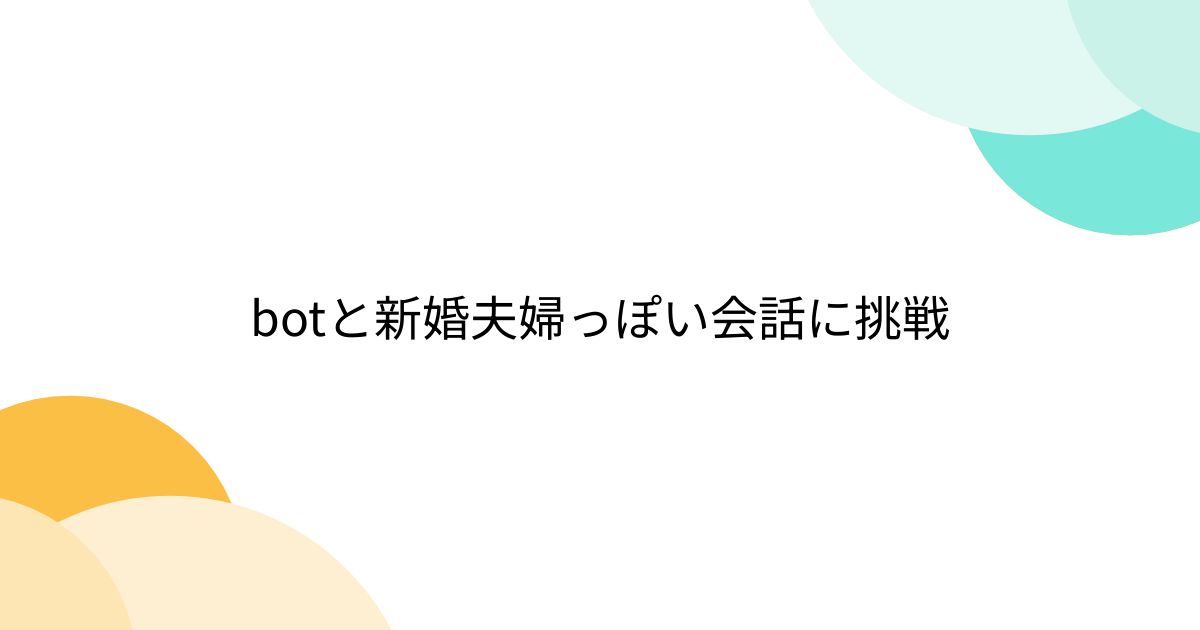 botと新婚夫婦っぽい会話に挑戦 - posfie